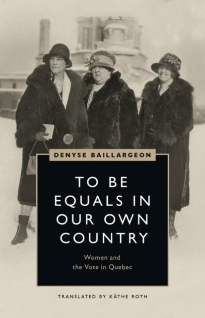 To Be Equals in Our Own Country: Women and the Vote in Quebec - Denyse Baillargeon | Książka w Empik