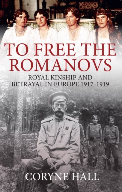 To Free the Romanovs: Royal Kinship and Betrayal in Europe 1917-1919 - Coryne Hall | Książka w Empik