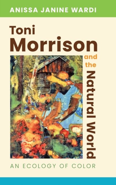 Toni Morrison and the Natural World An Ecology of Color - Anissa Janine ...