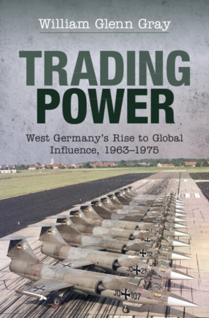 Trading Power: West Germany's Rise to Global Influence, 1963-1975 ...