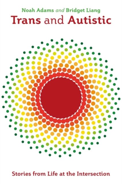 Trans and Autistic: Stories from Life at the Intersection - Bridget ...