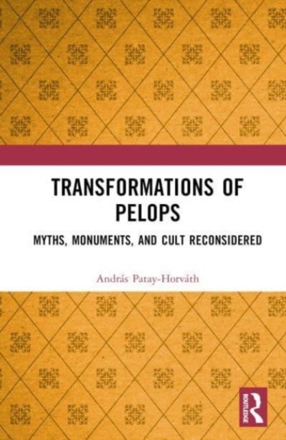 Transformations of Pelops: Myths, Monuments, and Cult Reconsidered ...