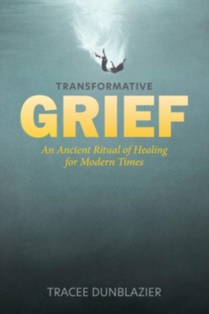 Transformative Grief: An Ancient Ritual of Healing for Modern Times - Schiffer Publishing Ltd ...