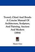 Trowel, Chisel and Brush: A Concise Manual of Architecture, Sculpture ...