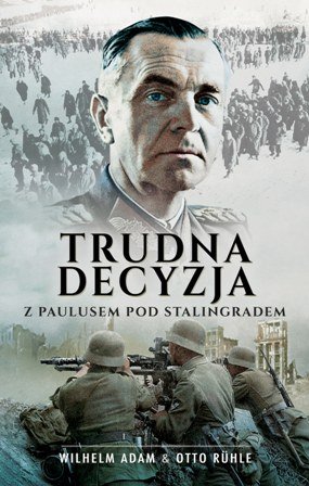 Trudna decyzja. Z Paulusem pod Stalingradem - Wilhelm Adam | Książka w ...