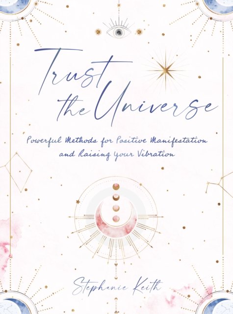 Trust the Universe: Powerful Methods for Positive Manifestations and ...