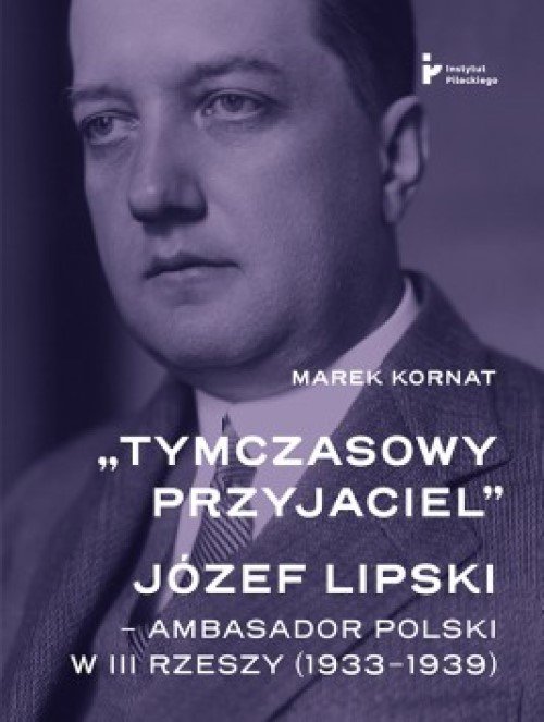 Tymczasowy przyjaciel Józef Lipski. Ambasador polski w III Rzeszy (1933 ...