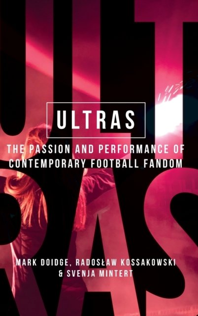 Ultras: The Passion and Performance of Contemporary Football Fandom ...
