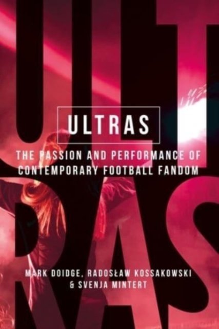 Ultras. The Passion and Performance of Contemporary Football Fandom ...
