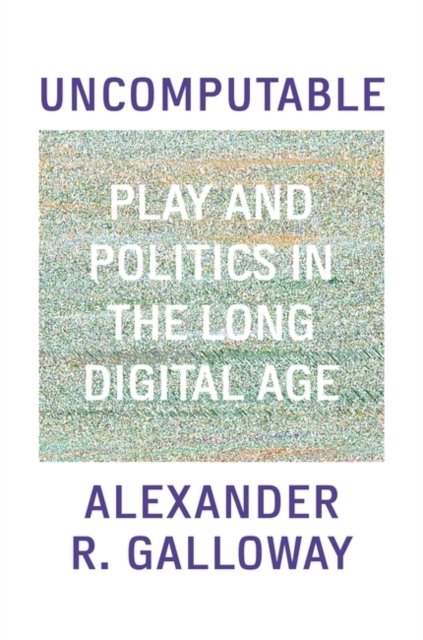 Uncomputable: Play and Politics In the Long Digital Age - Alexander ...