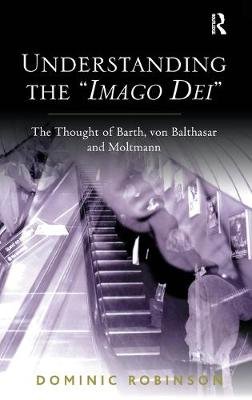 Understanding the 'Imago Dei': The Thought of Barth, von Balthasar and ...