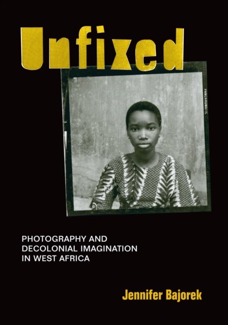 Unfixed: Photography and Decolonial Imagination in West Africa - Jennifer Bajorek | Książka w Empik