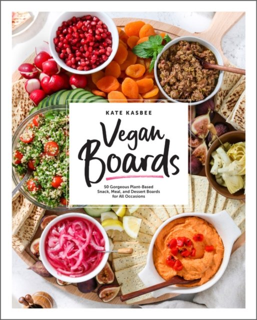 Vegan Boards: 50 Gorgeous Plant-Based Snack, Meal, and Dessert Boards ...