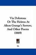Via Dolorosa: Or the Heiress at Alton Grange's Sorrow, and Other Poems ...