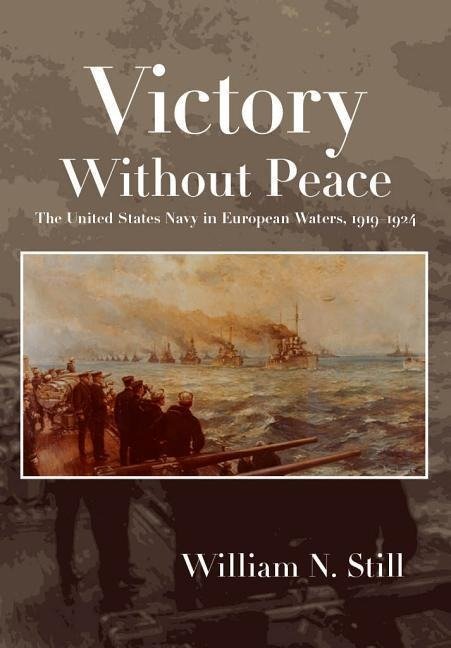 Victory Without Peace: The United States Navy in European Waters, 1919 ...