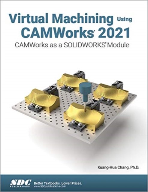 Virtual Machining Using CAMWorks 2021: CAMWorks as a SOLIDWORKS Module ...