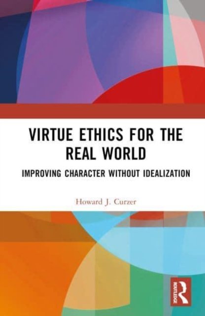 Virtue Ethics for the Real World: Improving Character without ...