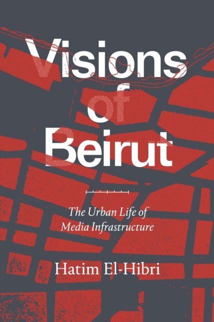 Visions of Beirut: The Urban Life of Media Infrastructure - Hatim El-Hibri | Książka w Empik