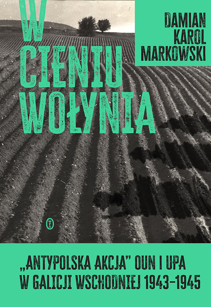 W cieniu Wołynia. Antypolska akcja OUN i UPA w Galicji Wschodniej w ...