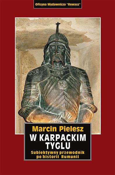 W karpackim tyglu. Subiektywny przewodnik po historii Rumunii - Pielesz ...