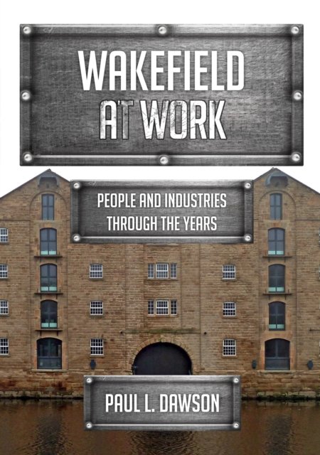 Wakefield at Work. People and Industries Through the Years - Paul L ...