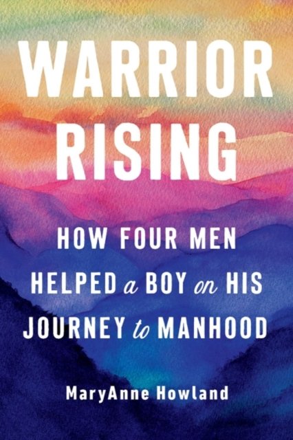 Warrior Rising. How Four Men Helped a Boy on His Journey to Manhood ...