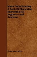 Water Color Painting - A Book of Elementary Instruction for Beginners ...