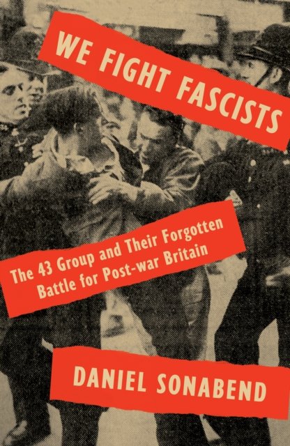 We Fight Fascists: The 43 Group and Their Forgotten Battle for Post-war ...