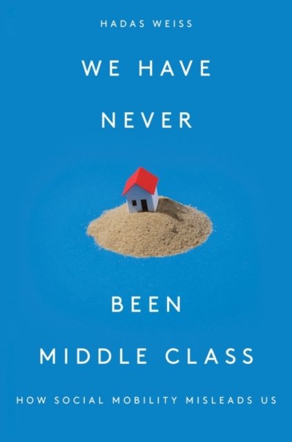 We Have Never Been Middle Class: How Social Mobility Misleads Us ...