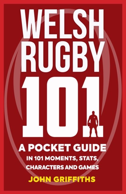 Welsh Rugby 101: A Pocket Guide in 101 Moments, Stats, Characters and ...
