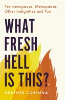 What Fresh Hell Is This?: Perimenopause, Menopause, Other Indignities and You - Heather Corinna ...