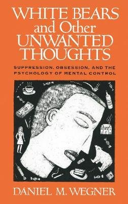 White Bears and Other Unwanted Thoughts: Suppression, Obsession, and the Psychology of Mental ...