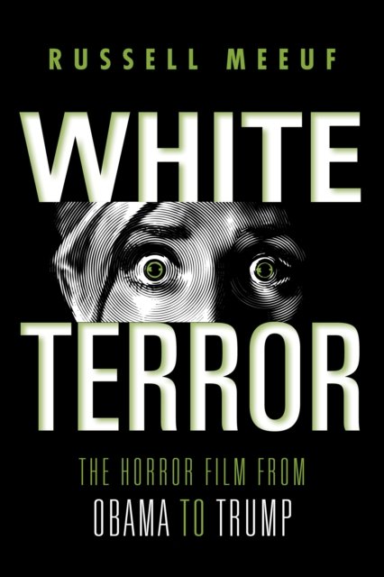 White Terror: The Horror Film from Obama to Trump - Russell Meeuf ...