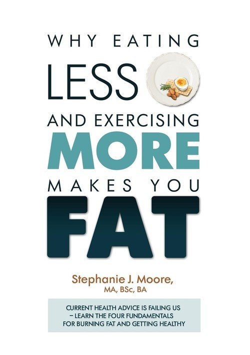 Why Eating Less and Exercising More Makes You Fat - Moore Stephanie J ...