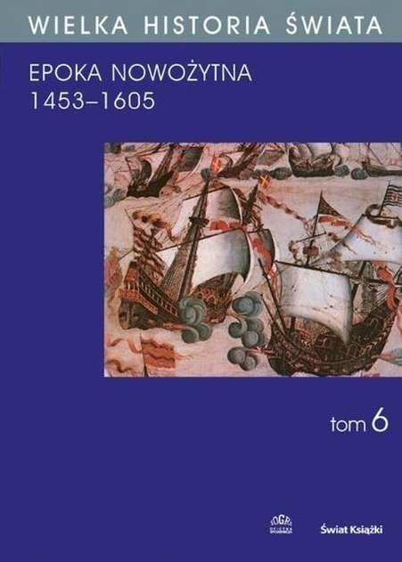 Wielka historia świata Tom 6 Narodziny świata nowożytnego 1453 - 1605 ...