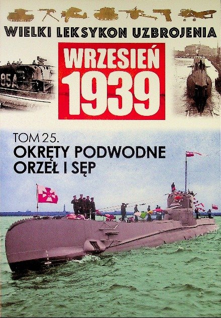 Wielki Leksykon Uzbrojenia Wrzesień 1939 Tom 25 Okręty podwodne orzeł i sęp - Opracowanie ...