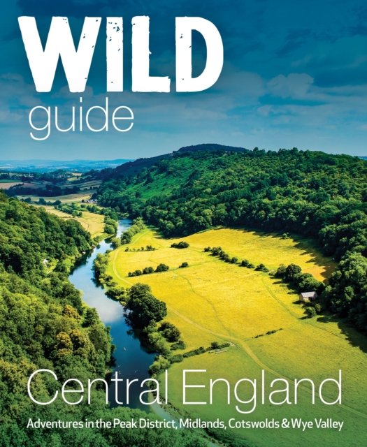 Wild Guide Central England. Adventures in the Peak District, Cotswolds ...