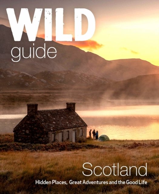 Wild Guide Scotland. Hidden places, great adventures & the good life ...