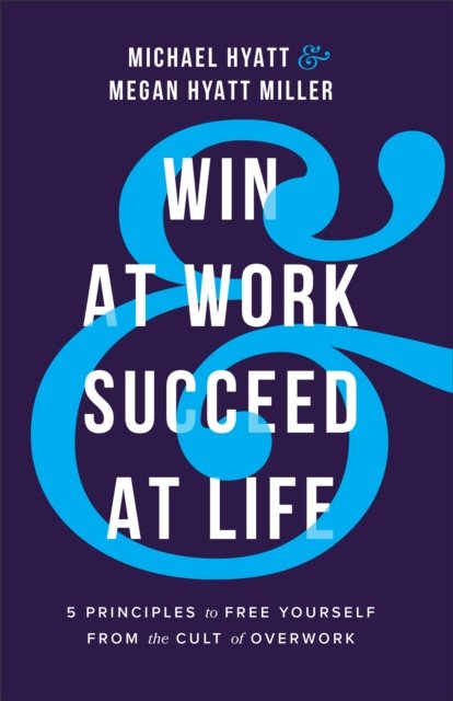Win at Work and Succeed at Life: 5 Principles to Free Yourself from the ...