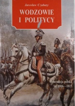 Wodzowie i politycy Generalicja polska lat 1806 - 1815 - Oficyna ...