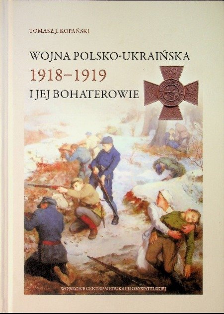 Wojna Polsko Ukraińska 1918 - 1919 i jej bohaterowie - Kopański Tomasz ...