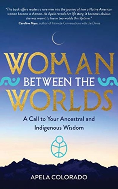 Woman Between the Worlds A Call to Your Ancestral and Indigenous Wisdom ...