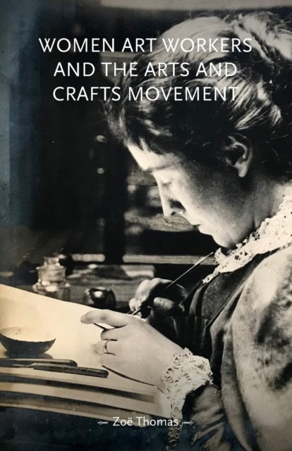 Women Art Workers and the Arts and Crafts Movement - Zoe Thomas ...