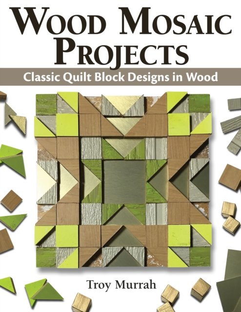 Wood Mosaic Projects: Classic Quilt Block Designs in Wood - Troy Murrah ...
