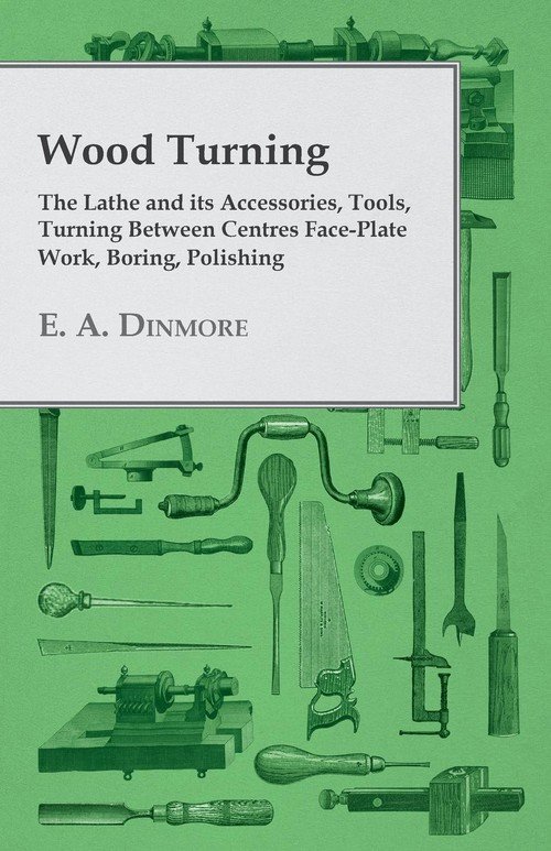 Wood Turning - The Lathe and its Accessories, Tools, Turning Between ...