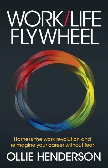 Work/Life Flywheel: Harness the work revolution and reimagine your career without fear - Ollie ...
