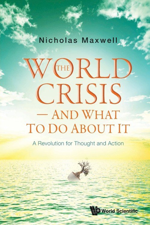 WORLD CRISIS - AND WHAT TO DO ABOUT IT, THE - Nicholas Maxwell ...