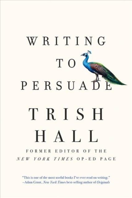 Writing to Persuade: How to Bring People Over to Your Side - Trish Hall ...
