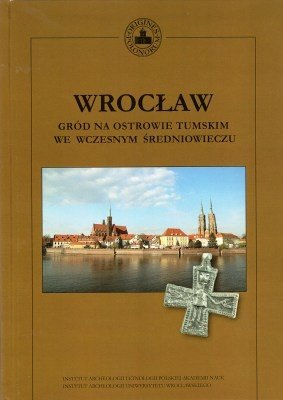 Wrocław. Gród na Ostrowie Tumskim we wczesnym średniowieczu ...