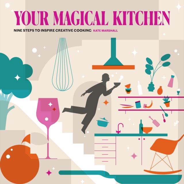 Your Magical Kitchen: Nine steps to inspire creative cooking - Kate ...